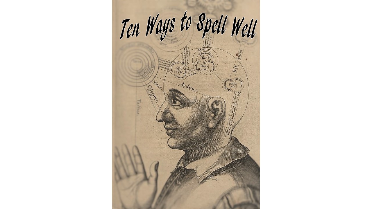 Ten Ways to Spell Well Spelling Techniques that work and are fun